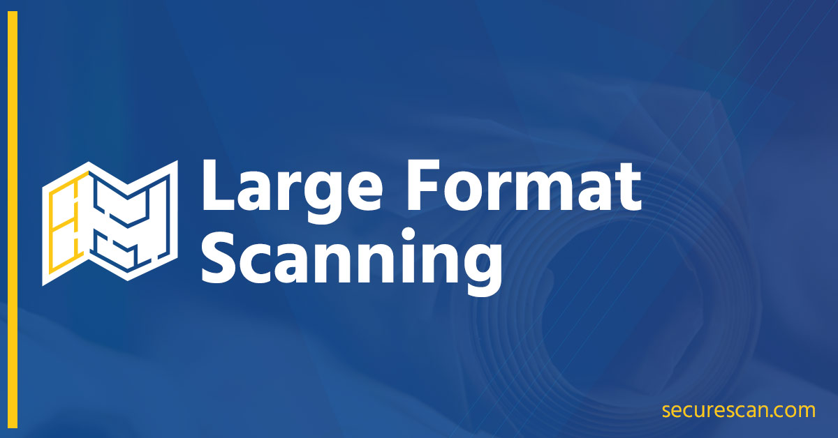 Large Format Scanning Service SecureScan Large Format Scanning Service SecureScan